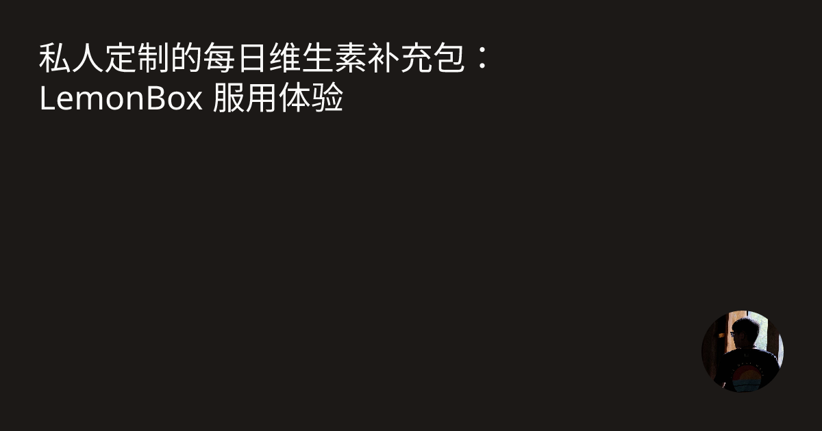 私人定制的每日维生素补充包：LemonBox 服用体验 · SamWanng